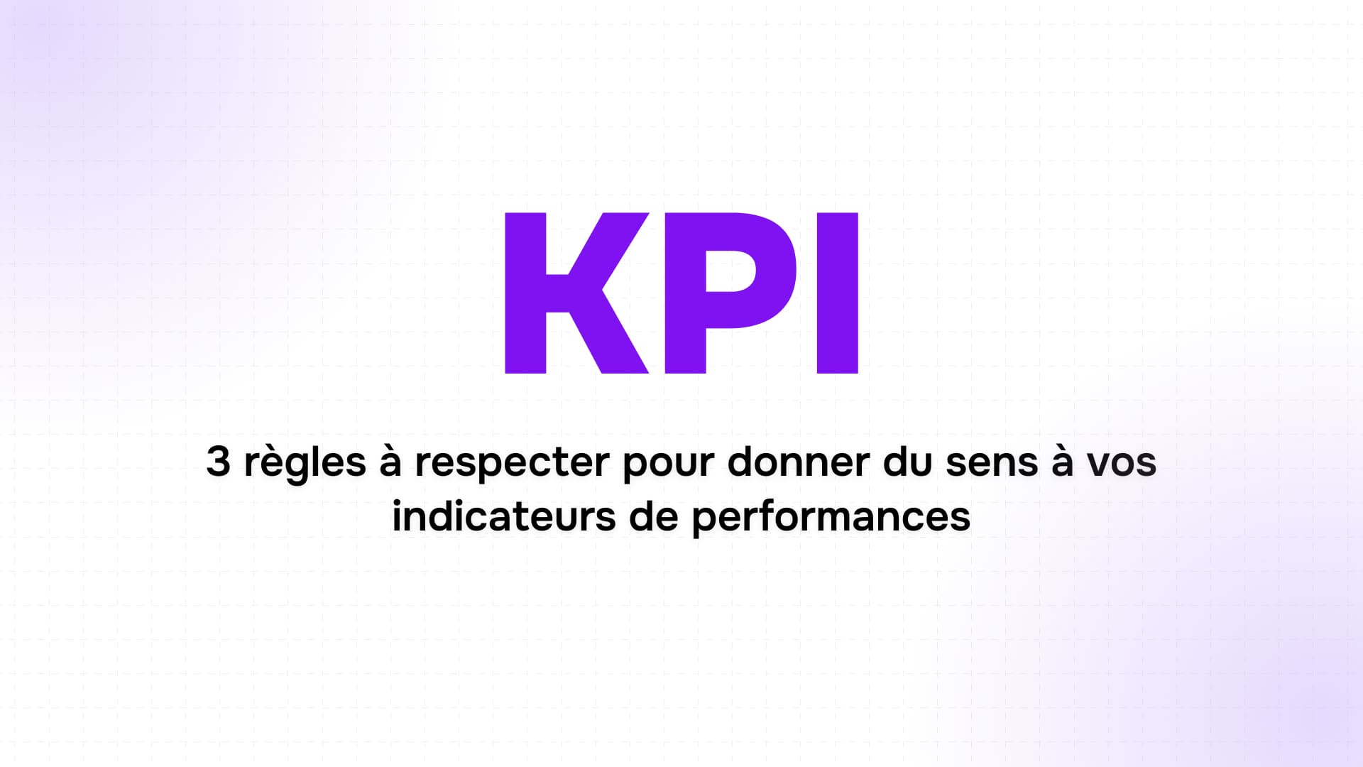 KPI : 3 règles à respecter pour donner du sens à vos indicateurs de performances